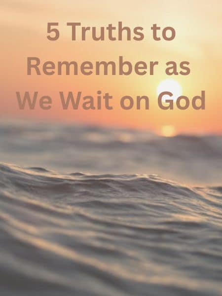 5 Important Truths to Remember When We’re in a Waiting Season